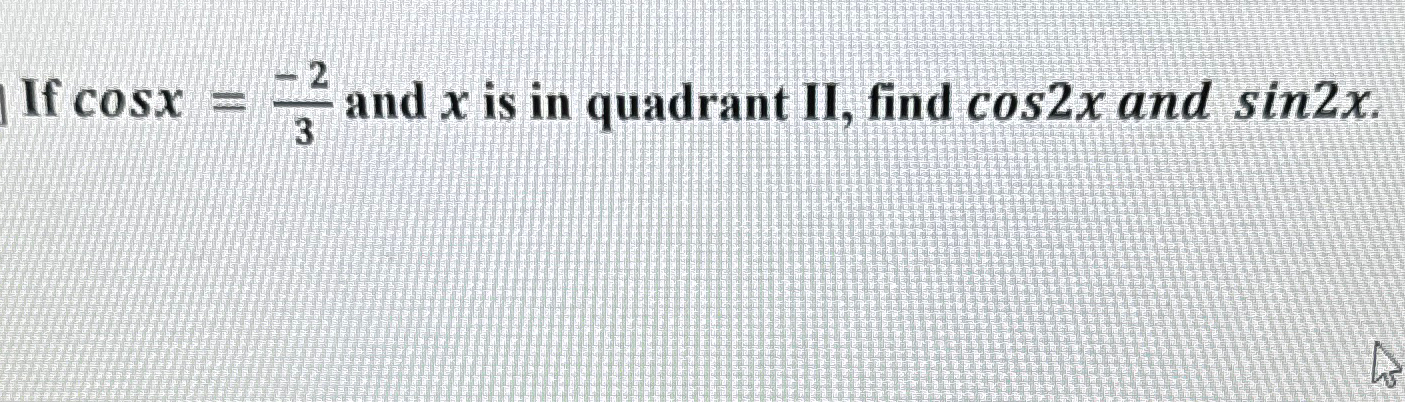 Solved If cosx=-23 ﻿and x ﻿is in quadrant II, ﻿find cos2x | Chegg.com