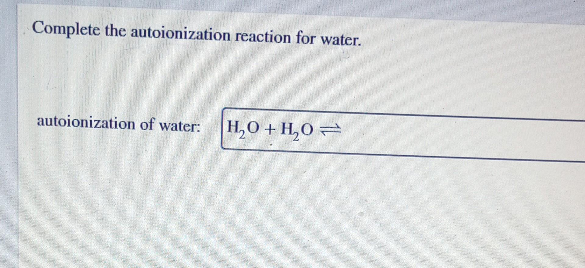 Solved Complete the autoionization reaction for water. | Chegg.com