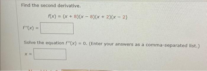 Solved Find the second derivative. f(x)=(x+8)(x−8)(x+2)(x−2) | Chegg.com