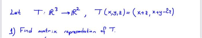 Solved Let T:R3→R2,T(x,y,z)=(x+z,x+y−2z) 1) Find matrix | Chegg.com