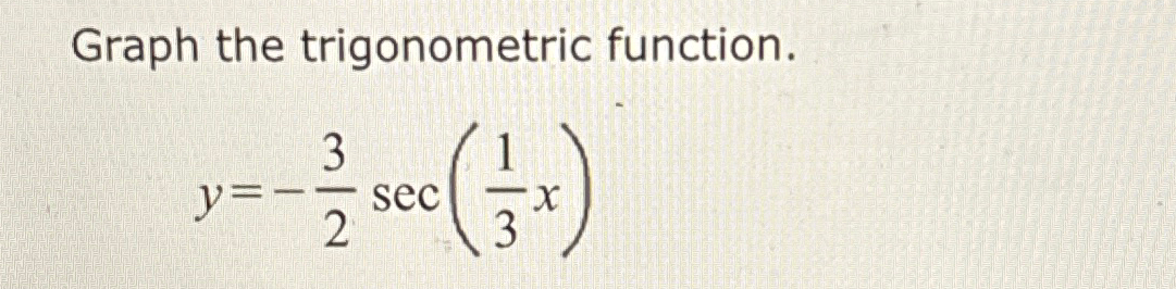 Solved Graph the trigonometric function.y=-32sec(13x) | Chegg.com