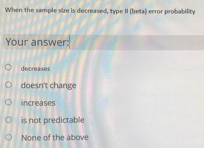 Solved When the sample size is decreased, type II (beta) | Chegg.com