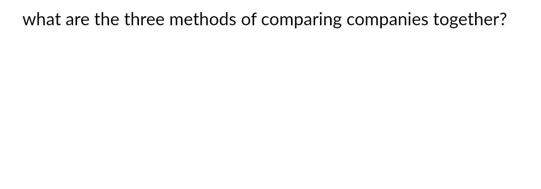 [Solved]: what are the three methods of comparing compa