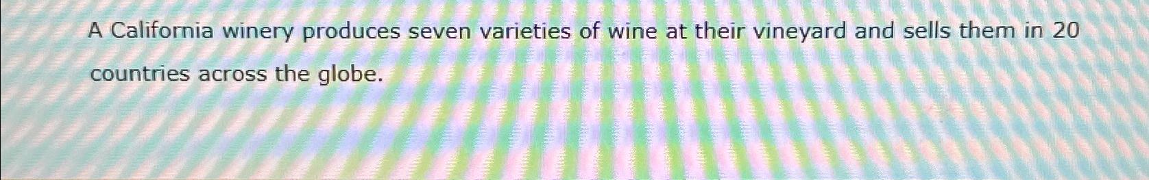 Solved A California winery produces seven varieties of wine | Chegg.com