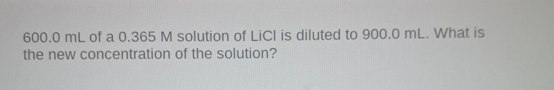 Solved 600.0 mL of a 0.365M solution of LiCl is diluted to | Chegg.com