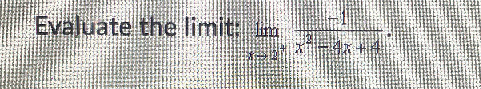 Solved Evaluate the limit: limx→2+-1x2-4x+4. | Chegg.com