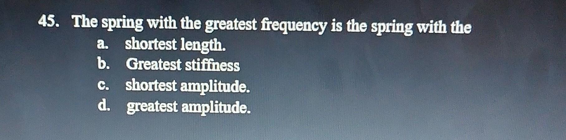 Solved 45. The spring with the greatest frequengy is the | Chegg.com