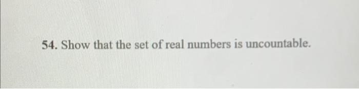 Solved 54. Show that the set of real numbers is uncountable. | Chegg.com