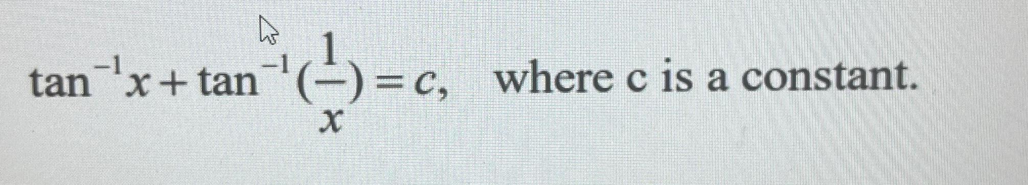 Solved tan-1x+tan-1(1x)=, ﻿where c ﻿is a constant. | Chegg.com