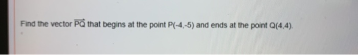 Solved Find the vector PQ that begins at the point P(-4,-5) | Chegg.com