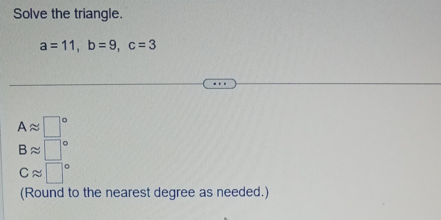 Solved Solve the triangle. a=11,b=9,c=3 A≈B≈C≈0 (Round to | Chegg.com