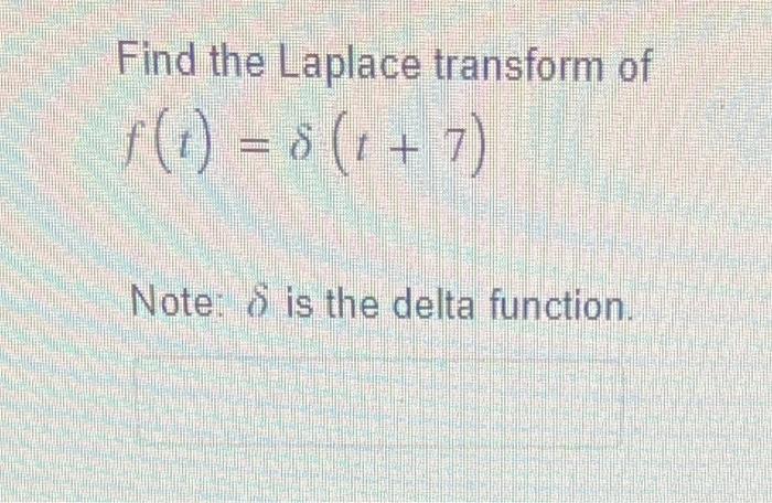 Solved Find the Laplace transform of f(t)=δ(t+7) Note: δ is | Chegg.com
