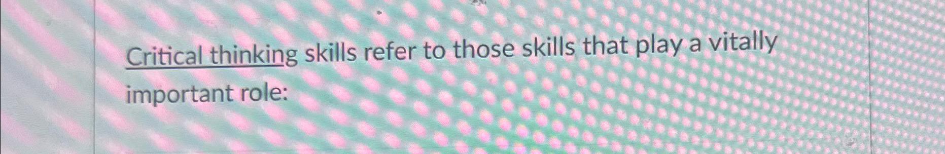 Solved Critical thinking skills refer to those skills that | Chegg.com