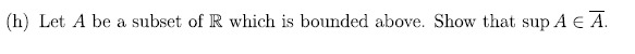 Solved (h) ﻿Let A ﻿be a subset of R ﻿which is bounded above. | Chegg.com