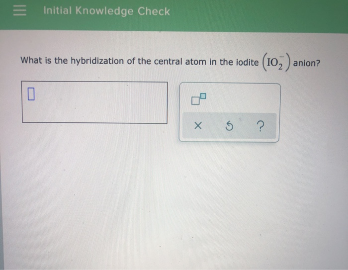 Solved = Initial Knowledge Check What is the hybridization | Chegg.com