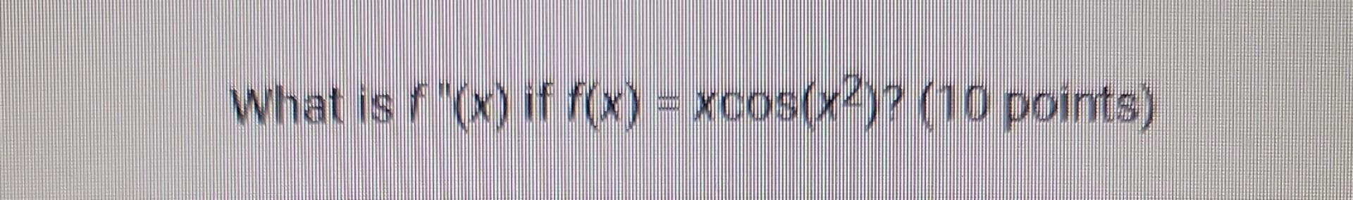 Solved What is f′′(x) if f(x)=xcos(x2)?(10 points ) | Chegg.com