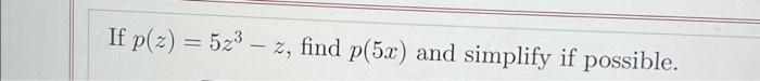 Solved If p(z)=5z3−z, find p(5x) and simplify if possible. | Chegg.com