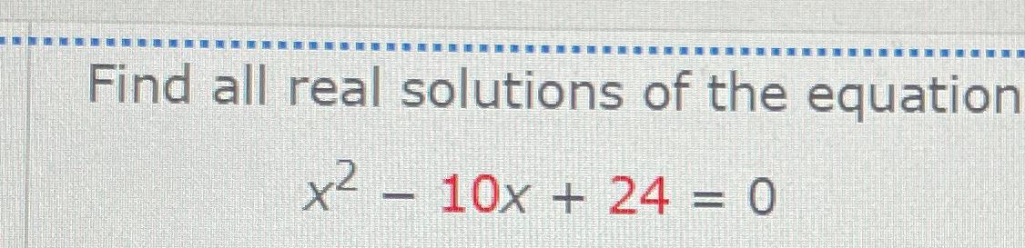 Solved Find all real solutions of the equationx2-10x+24=0 | Chegg.com