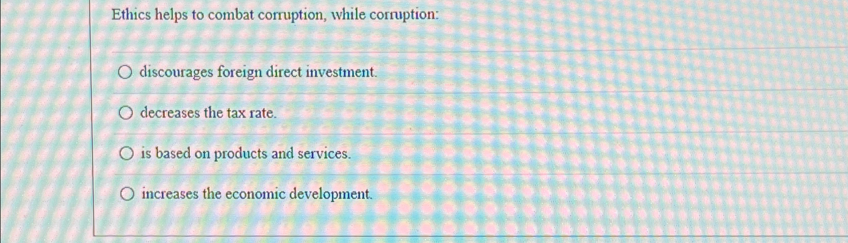 Solved Ethics helps to combat corruption, while | Chegg.com