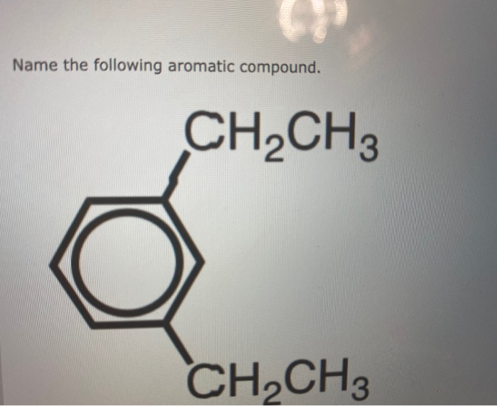 Solved Name the following aromatic compound. CH2CH3 CH2CH3 | Chegg.com