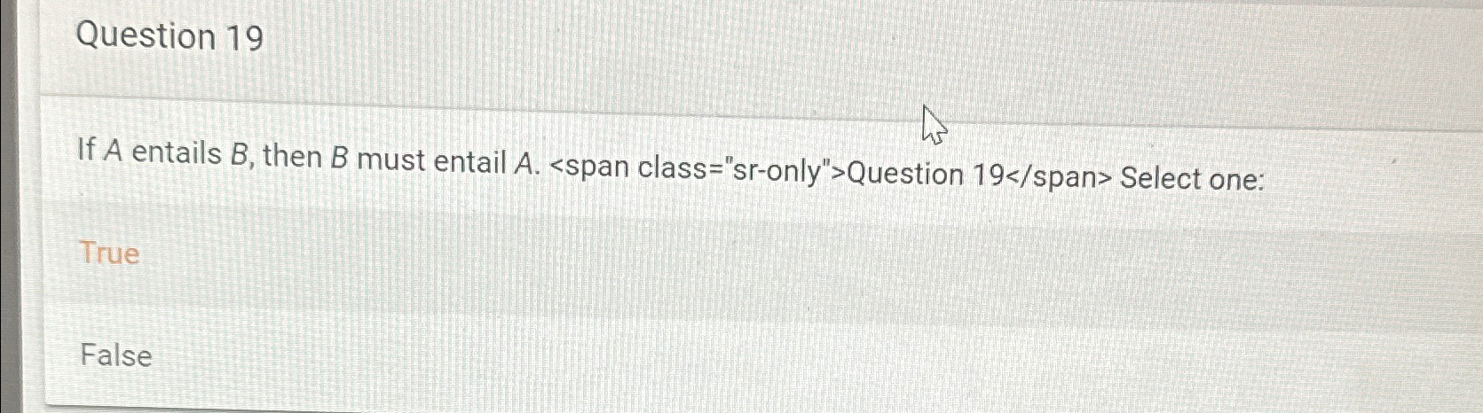 Solved Question 19If A entails B, ﻿then B ﻿must entail A. 19 | Chegg.com