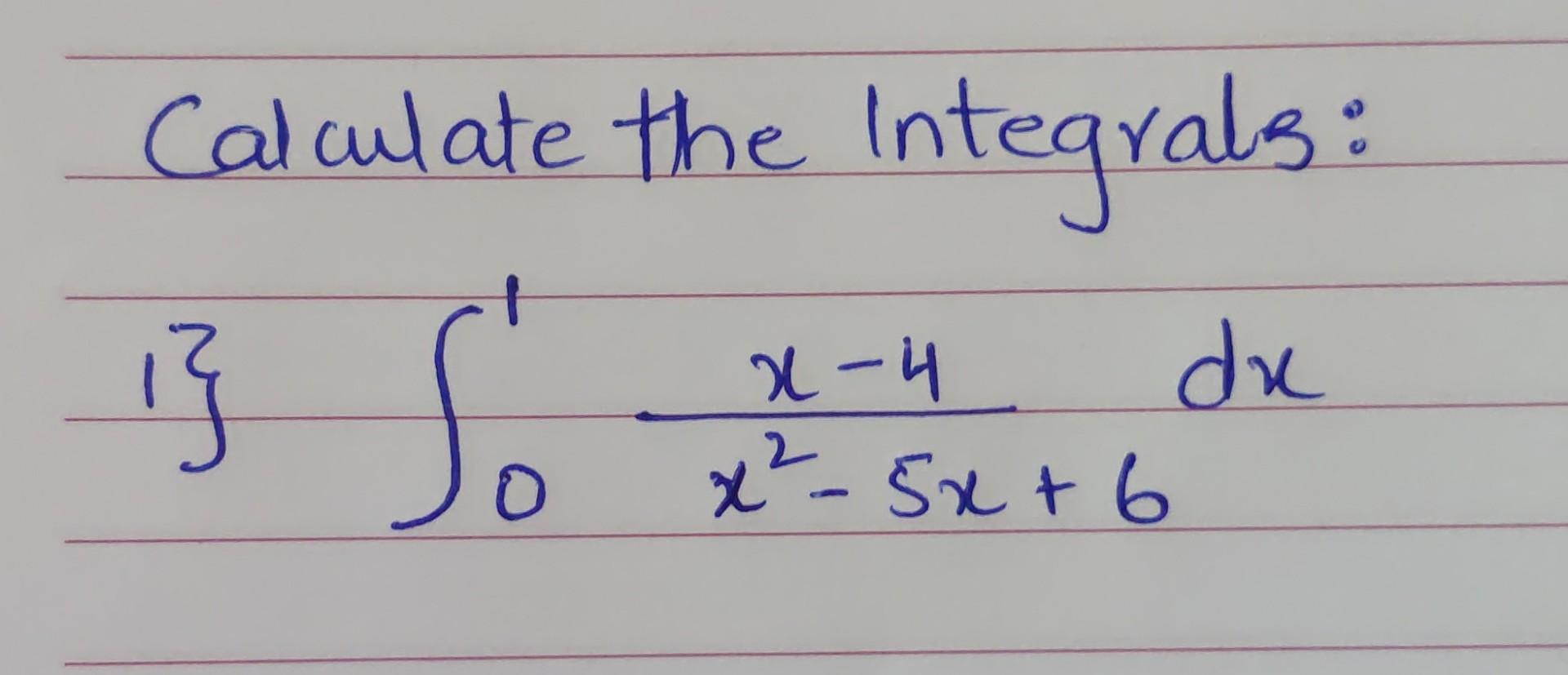 Solved Calculate the Integrals: 1} ∫01x2−5x+6x−4dx | Chegg.com
