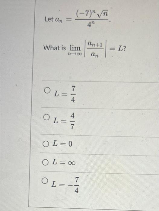 Solved (-7) in Let an = 4" an+1 What is lim 100 L? an OL 7 L | Chegg.com
