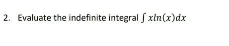 Solved 2. Evaluate the indefinite integral ∫xln(x)dx | Chegg.com