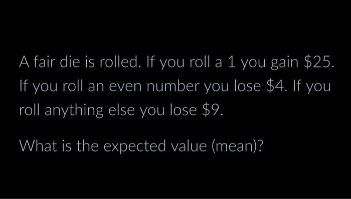 Solved A fair die is rolled. If you roll a 1 you gain $25. | Chegg.com