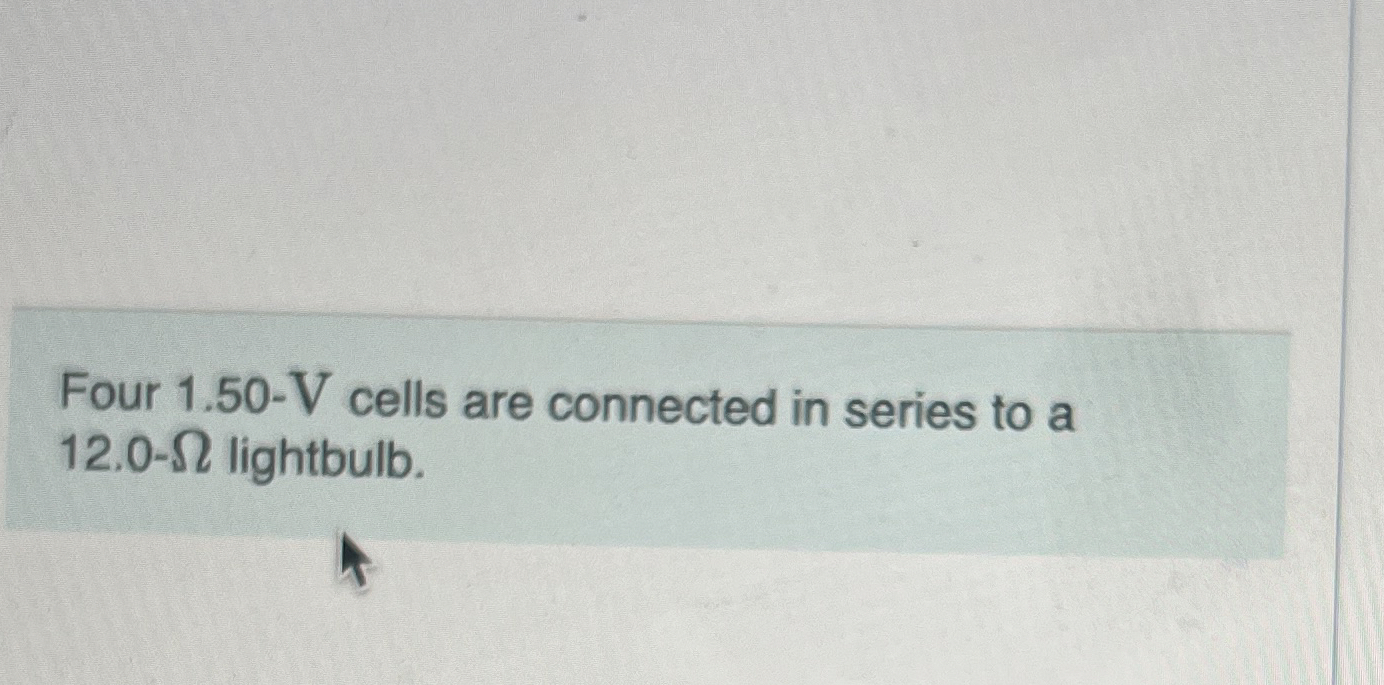 Solved Four 1.50-V ﻿cells are connected in series to a12.0-Ω | Chegg.com