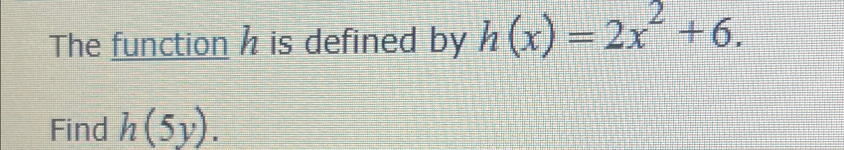 Solved The function h ﻿is defined by h(x)=2x2+6 ﻿Find h(5y). | Chegg.com