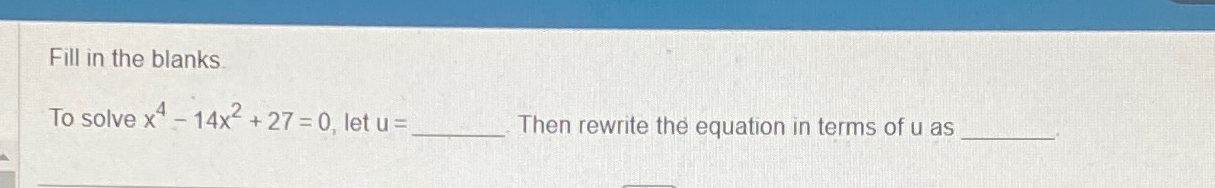 Solved Fill in the blanks.To solve x4-14x2+27=0, ﻿let u= | Chegg.com