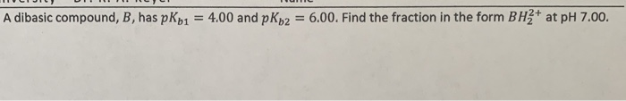 Solved A dibasic compound, B, has pKb1 = 4.00 and pKb2 = | Chegg.com