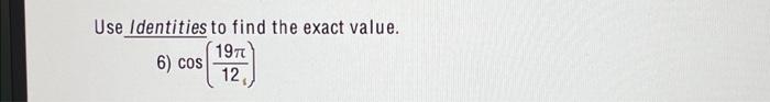 Solved Use Identities to find the exact value. 6) cos 19T 12 | Chegg.com