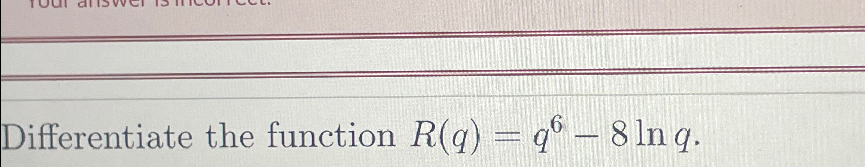 Solved Differentiate the function R(q)=q6-8lnq. | Chegg.com