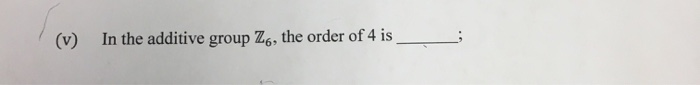 Solved (v) In the additive group Z6, the order of 4 is | Chegg.com