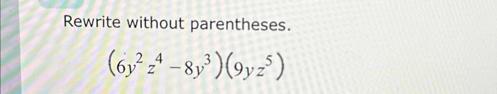 Solved Rewrite without parentheses.(6y2z4-8y3)(9yz5) | Chegg.com