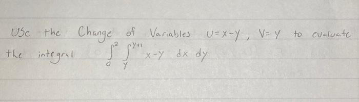 Solved Use the Change of Variables U=x-Y , V=Y to evaluate | Chegg.com