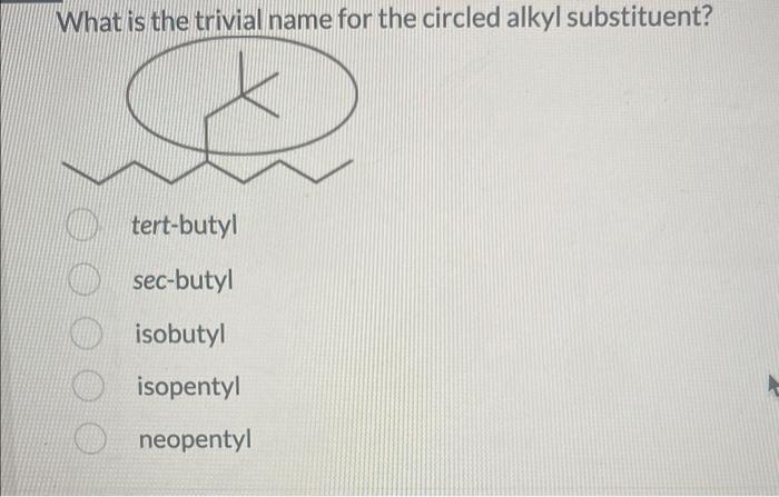 Solved What is the trivial name for the circled alkyl | Chegg.com
