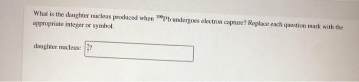 Solved What is the daughter nucleus (nuclide) produced when | Chegg.com