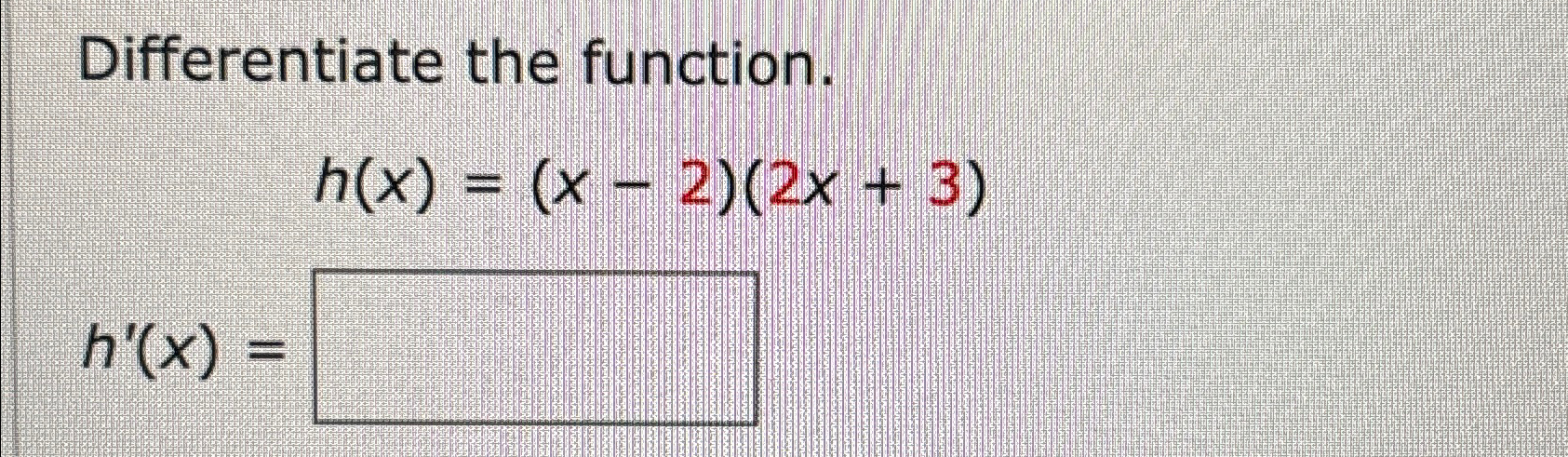 Solved Differentiate the function.h(x)=(x-2)(2x+3)h'(x)= | Chegg.com