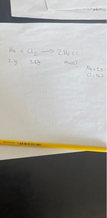 Solved Na + Cl₂ -> 2 NaCl 2:39 3.650 mass? Na=23 a=36.5 | Chegg.com