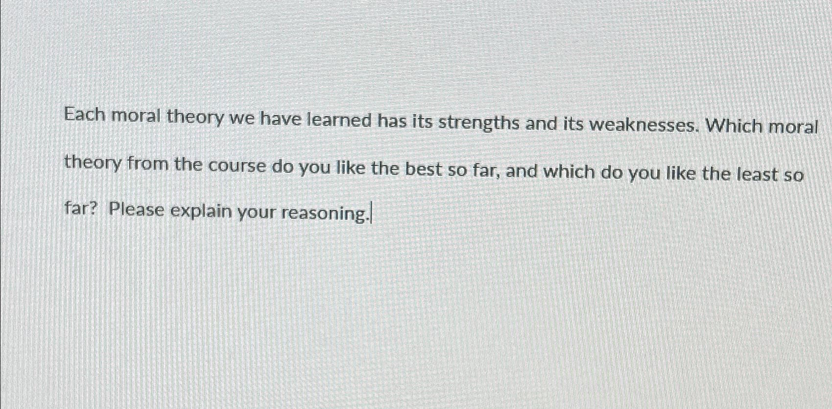 Solved Each moral theory we have learned has its strengths | Chegg.com