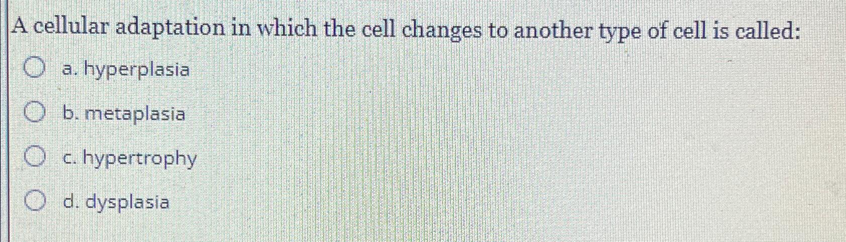 Solved A cellular adaptation in which the cell changes to | Chegg.com