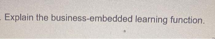 Solved Explain the business-embedded learning function. | Chegg.com