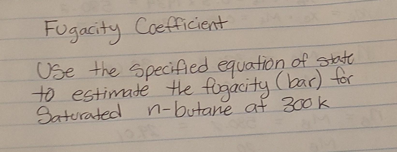 Solved Fugacity Coefficient Use the specified equation of | Chegg.com