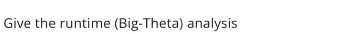 Solved Give the runtime (Big-Theta) analysis | Chegg.com