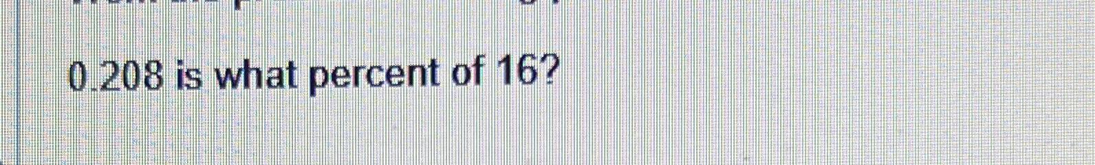 Solved 0.208 ﻿is what percent of 16? | Chegg.com