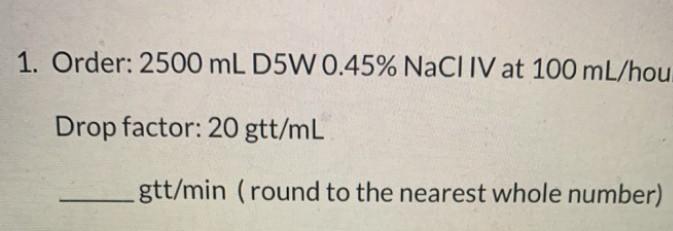 Solved 1. Order: 2500 mL D 5 W0.45%NaCl IV at 100 mL/hou | Chegg.com
