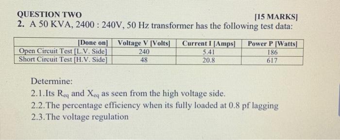 Solved QUESTION TWO [15 MARKS] 2. A 50KVA,2400:240 V,50 Hz | Chegg.com